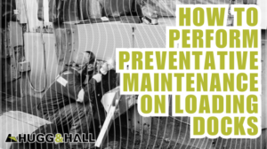 How to Perform Preventative Maintenance on Loading Docks - Hugg & Hall